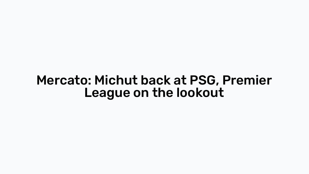 Mercato: Michut back at PSG, Premier League on the lookout