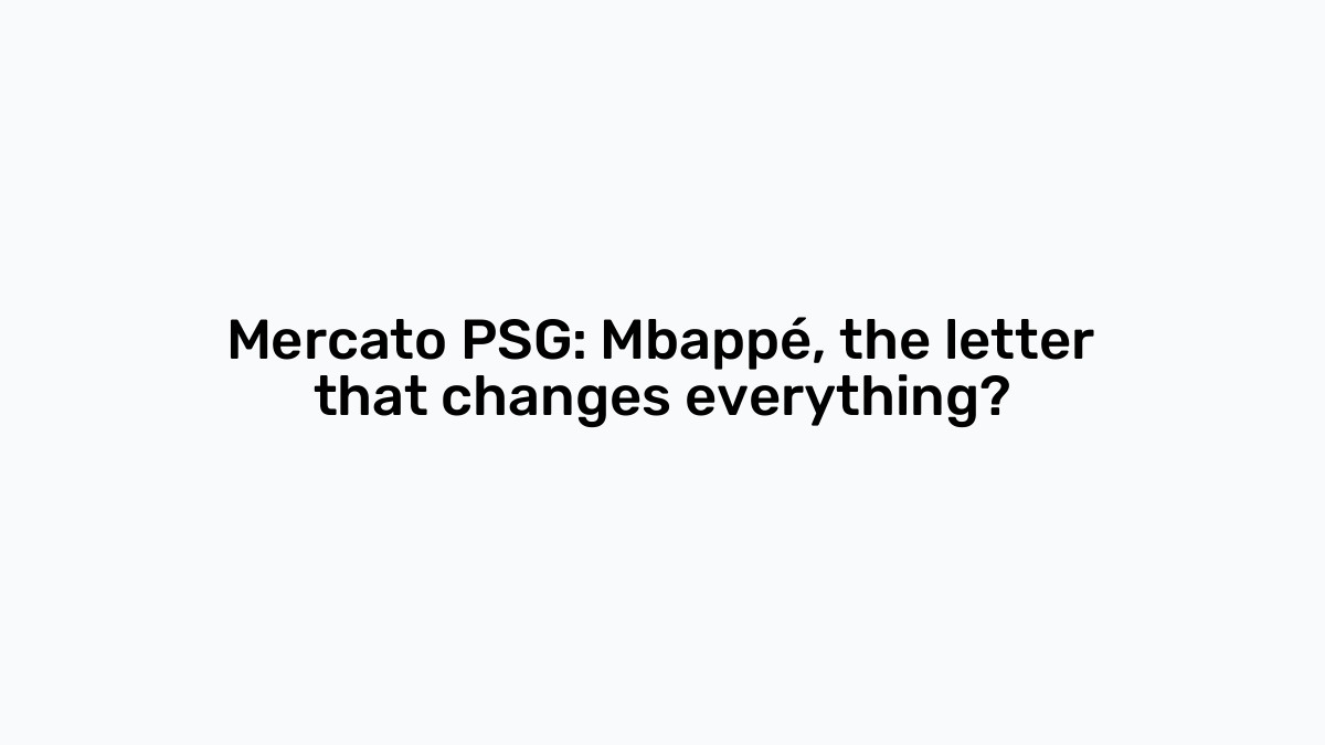 Mercato PSG: Mbappé, the letter that changes everything?