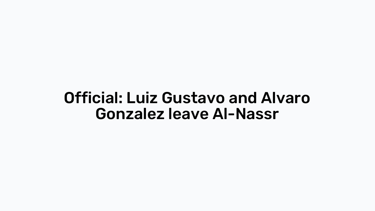 Official: Luiz Gustavo and Alvaro Gonzalez leave Al-Nassr